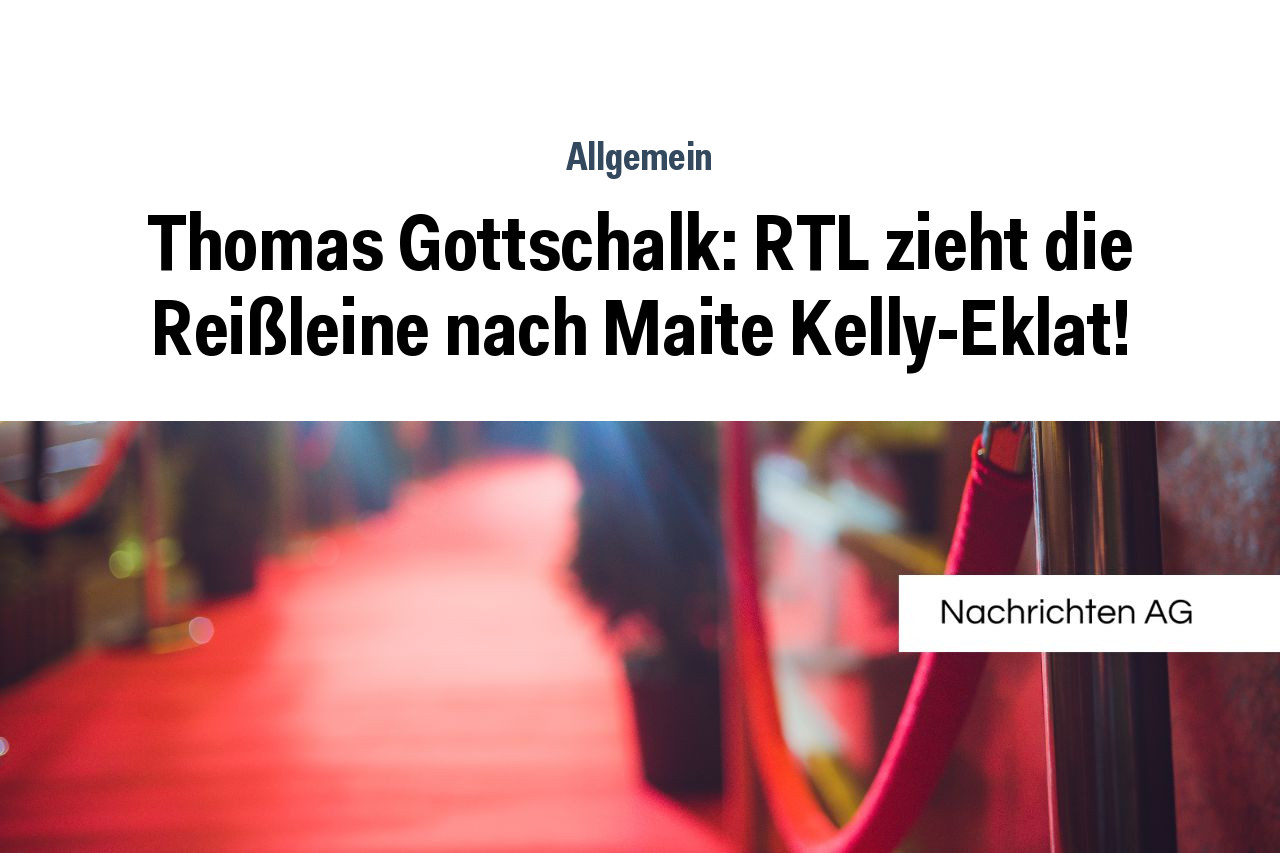 Thomas Gottschalk: RTL zieht die Reißleine nach Maite Kelly-Eklat!