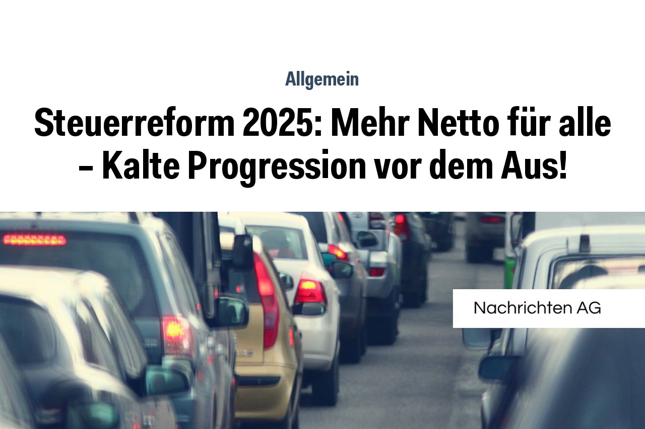 Steuerreform 2025: Mehr Netto für alle – Kalte Progression vor dem Aus!