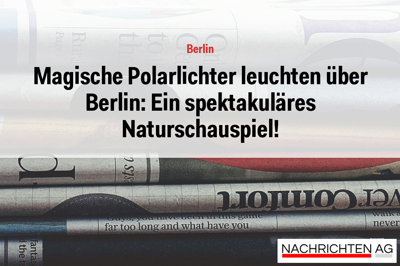 Magical northern lights shine over Berlin: a spectacular natural spectacle!